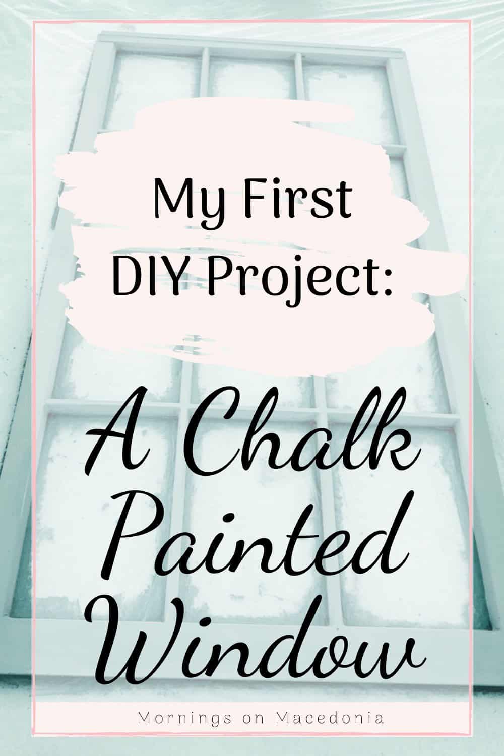 My Very First DIY Project Ever: A Chalk Painted Window - Mornings on ...