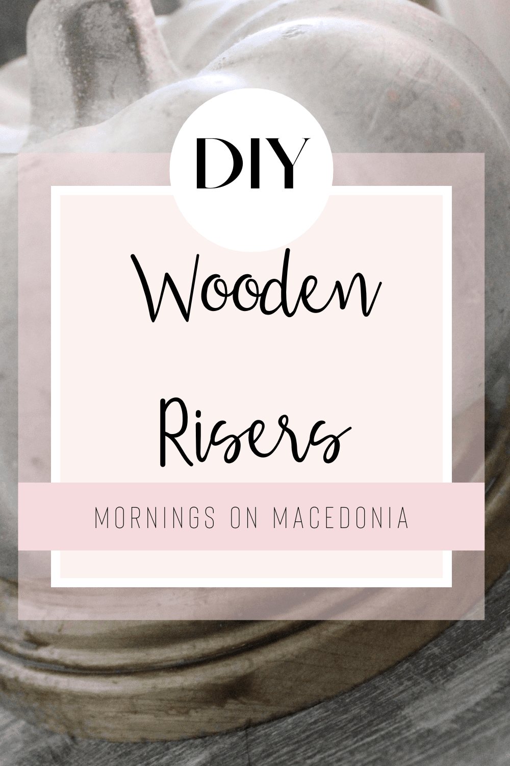 Easy and Simple DIY Wooden Risers - Mornings on Macedonia